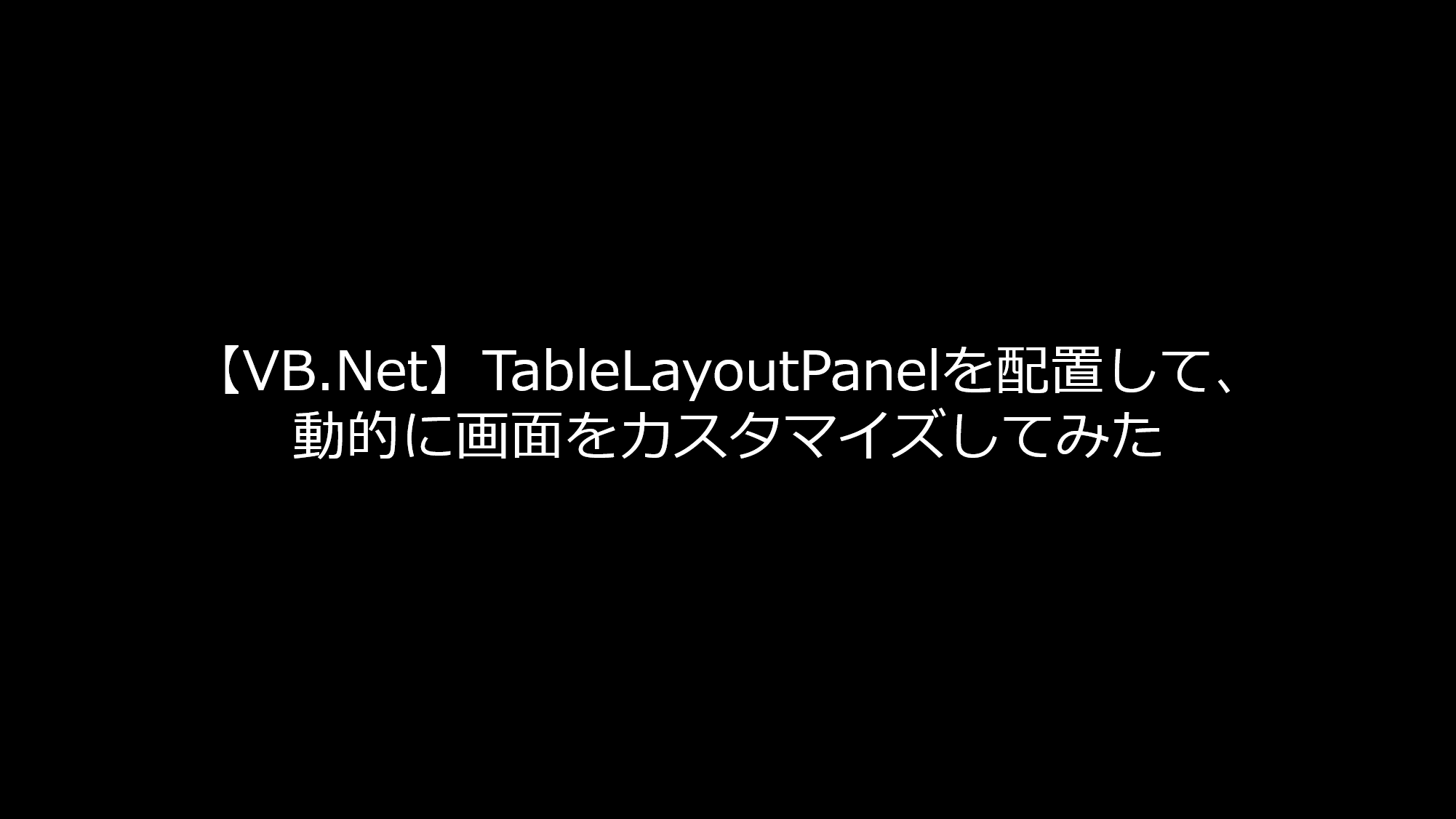 【VB.Net】TableLayoutPanelを配置して、動的に画面をカスタマイズしてみた | リョクちゃの電脳日記