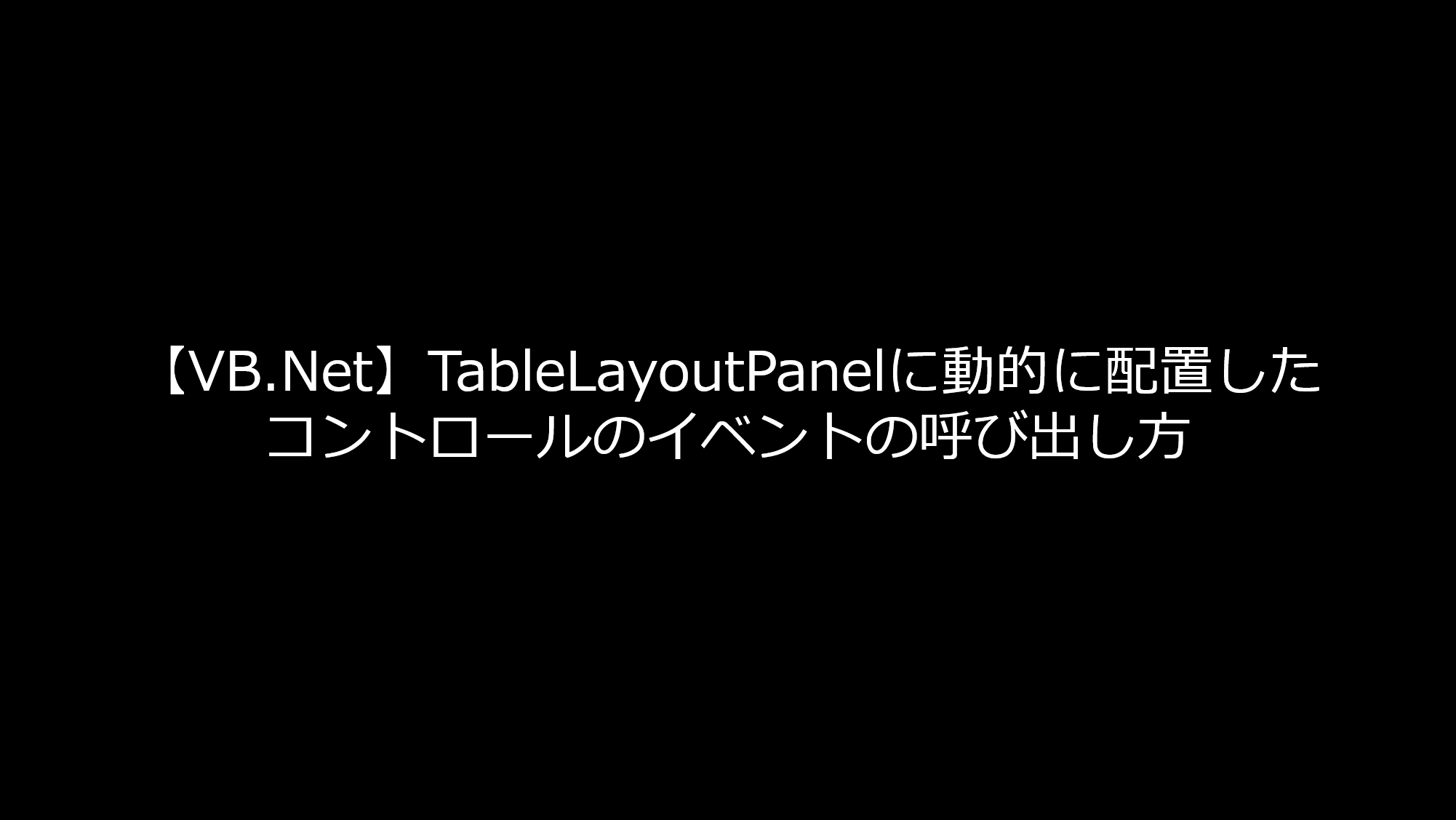 【VB.Net】TableLayoutPanelに動的に配置したコントロールのイベントの呼び出し方 | リョクちゃの電脳日記