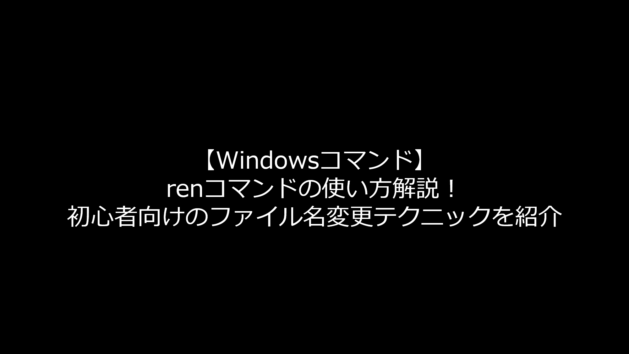 【Windowsコマンド】renコマンドの使い方解説！初心者向けのファイル名変更テクニックを紹介
